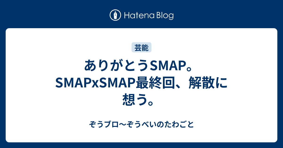 ありがとうSMAP。SMAPxSMAP最終回、解散に想う。 - ぞうブロ～ぞうべいのたわごと