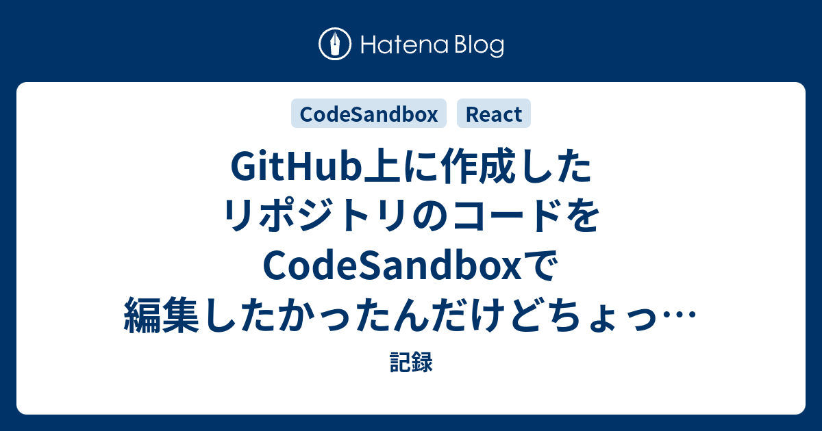 GitHub上に作成したリポジトリのコードをCodeSandboxで編集したかったんだけどちょっとはまった - 記録