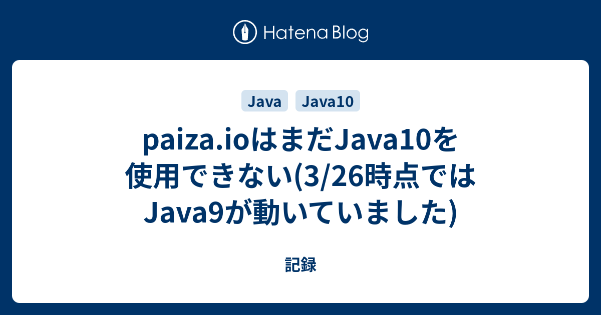 paiza.ioはまだJava10を使用できない(3/26時点ではJava9が動いていました) - 記録