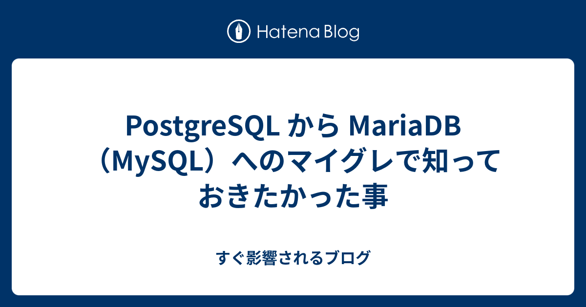 PostgreSQL から MariaDB（MySQL）へのマイグレで知っておきたかった事 - すぐ影響されるブログ