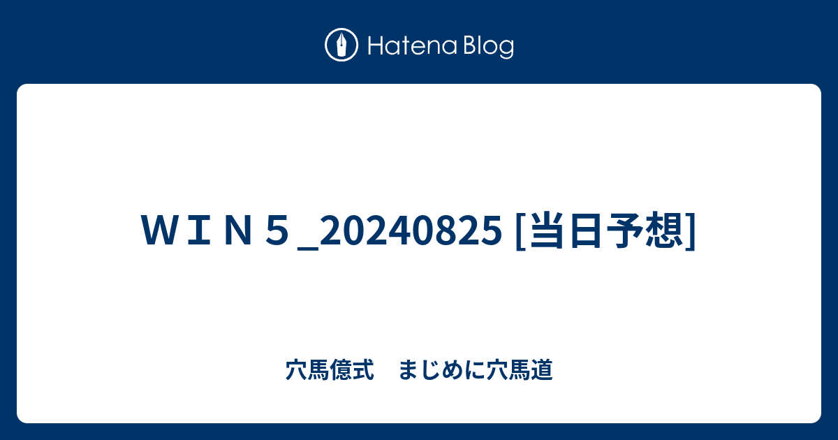 WIN5_20240825 [当日予想] - 穴馬億式 まじめに穴馬道