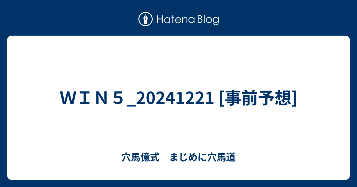 WIN5_20241221 [事前予想] - 穴馬億式 まじめに穴馬道