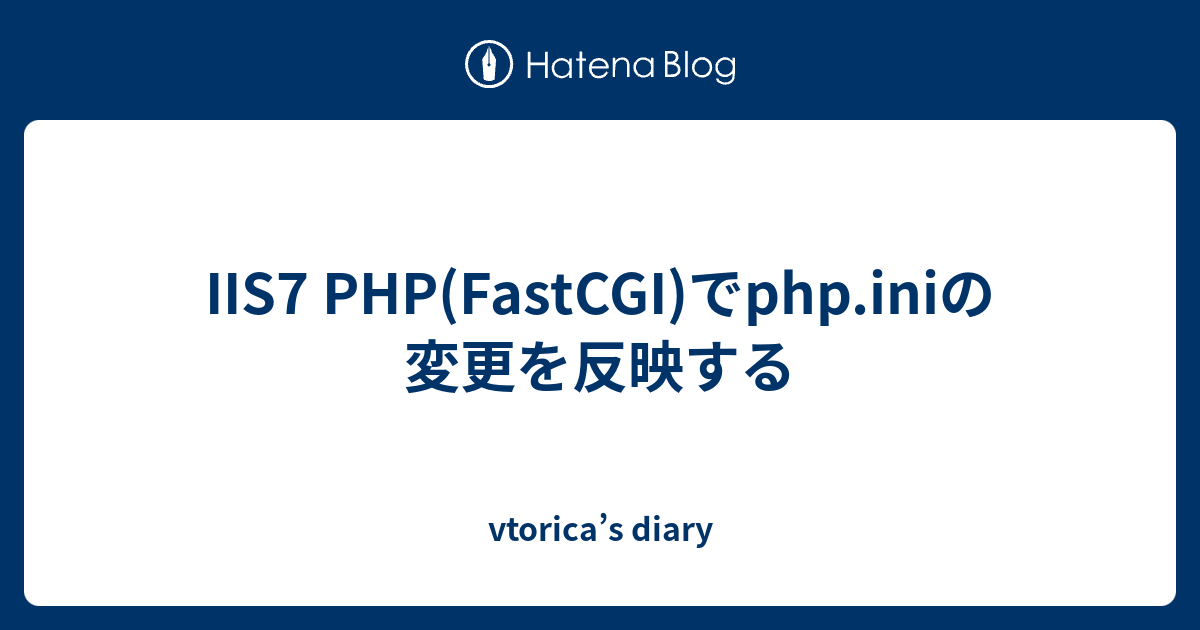 IIS7 PHP(FastCGI)でphp.iniの変更を反映する - vtorica’s diary