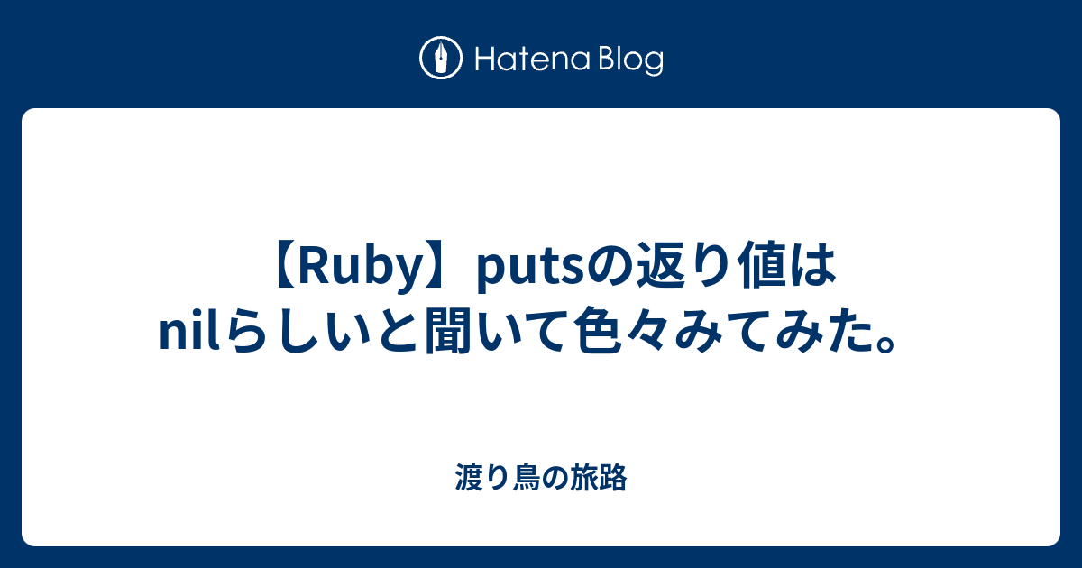 【Ruby】putsの返り値はnilらしいと聞いて色々みてみた。 - 渡り鳥の旅路