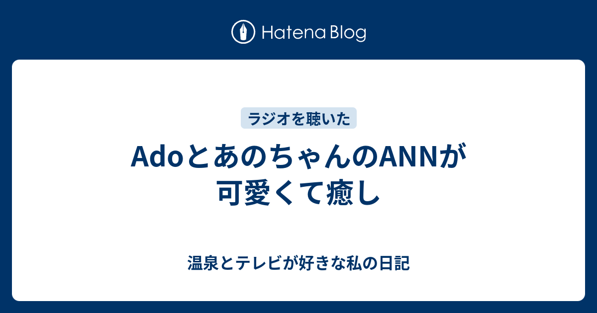 AdoとあのちゃんのANNが可愛くて癒し - 温泉とテレビが好きな私の日記
