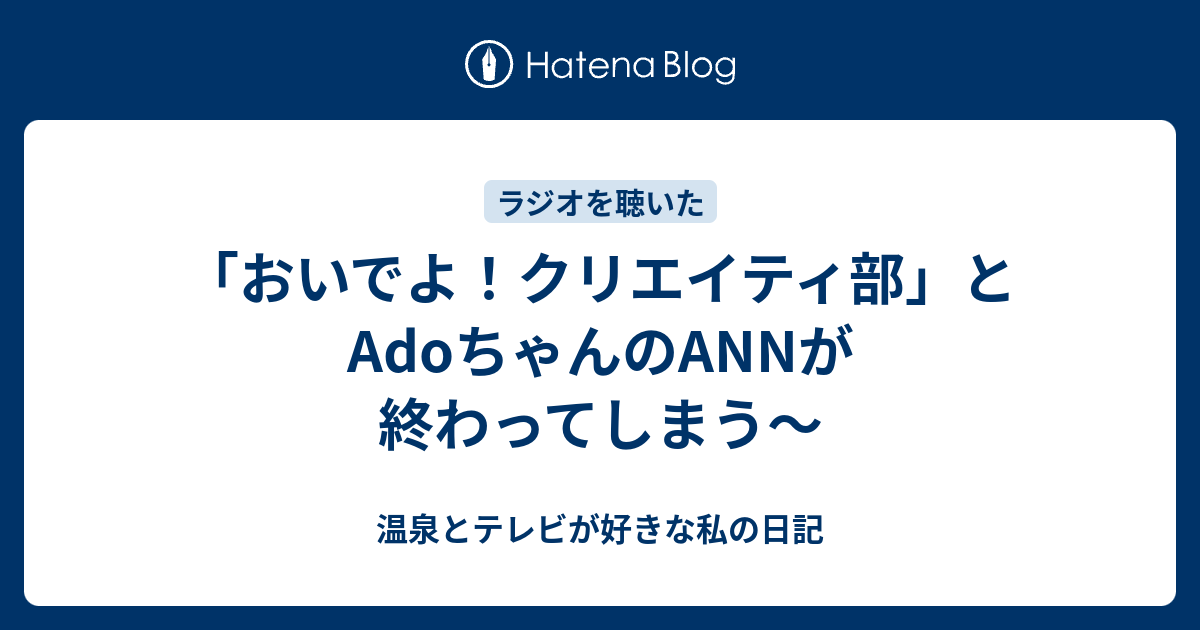 「おいでよ！クリエイティ部」とAdoちゃんのANNが終わってしまう〜 - 温泉とテレビが好きな私の日記