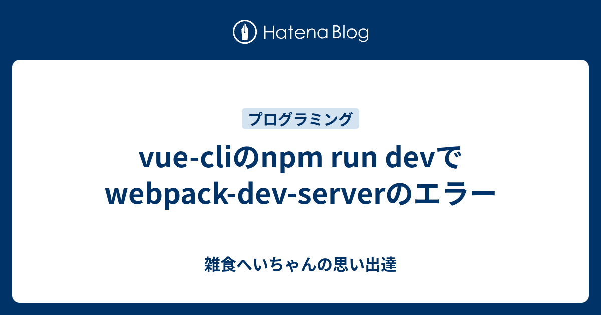 vue-cliのnpm run devでwebpack-dev-serverのエラー - 雑食へいちゃんの思い出達