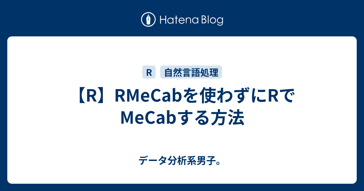【R】RMeCabを使わずにRでMeCabする方法 - データ分析系男子。