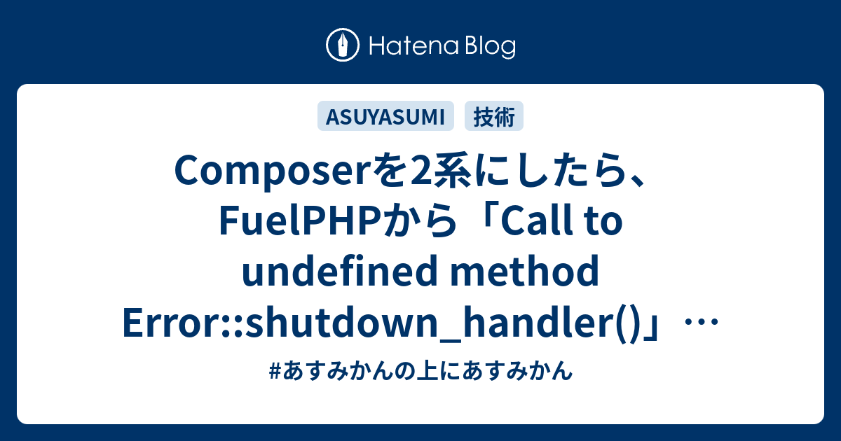 Composerを2系にしたら、FuelPHPから「Call to undefined method Error::shutdown_handler()」といわれた - #あすみかんの上にあすみかん