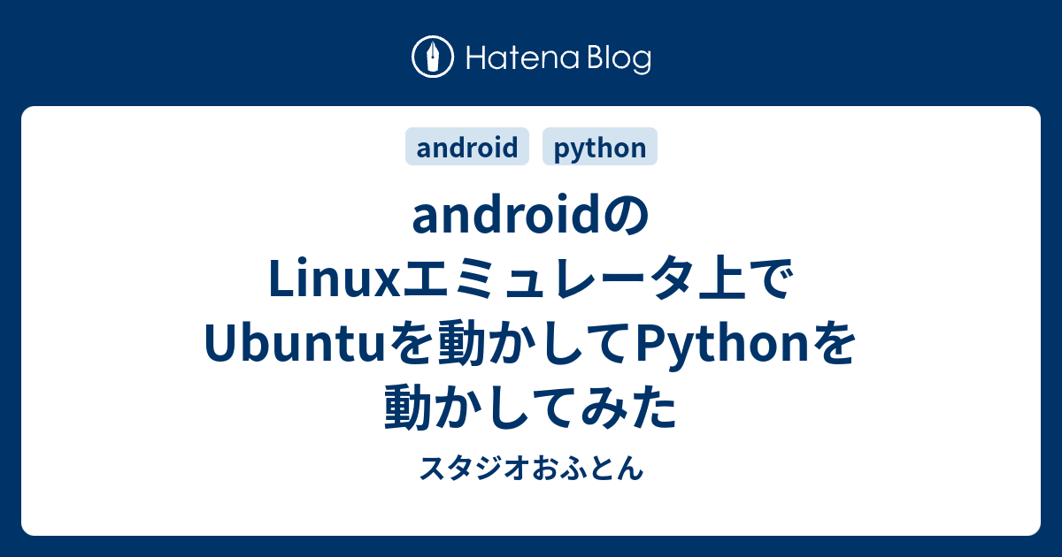 androidのLinuxエミュレータ上でUbuntuを動かしてPythonを動かしてみた - スタジオおふとん
