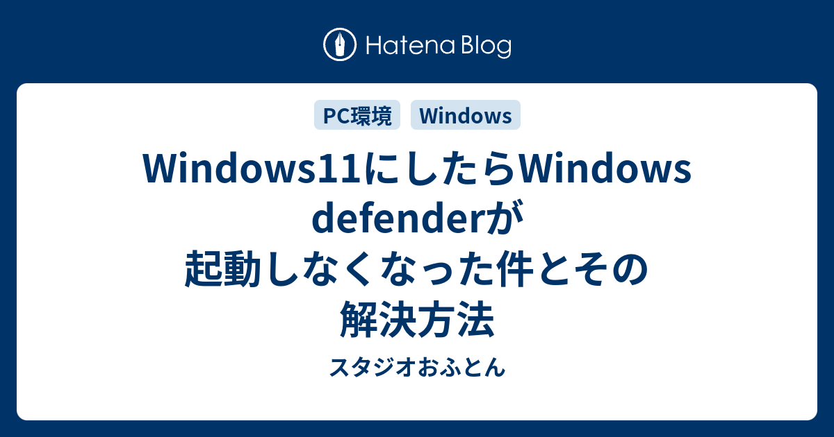 Windows11にしたらWindows defenderが起動しなくなった件とその解決方法 - スタジオおふとん