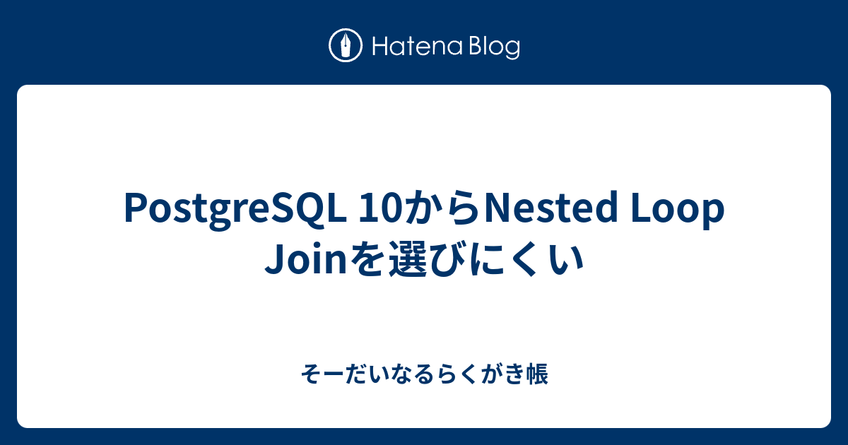PostgreSQL 10からNested Loop Joinを選びにくい - そーだいなるらくがき帳