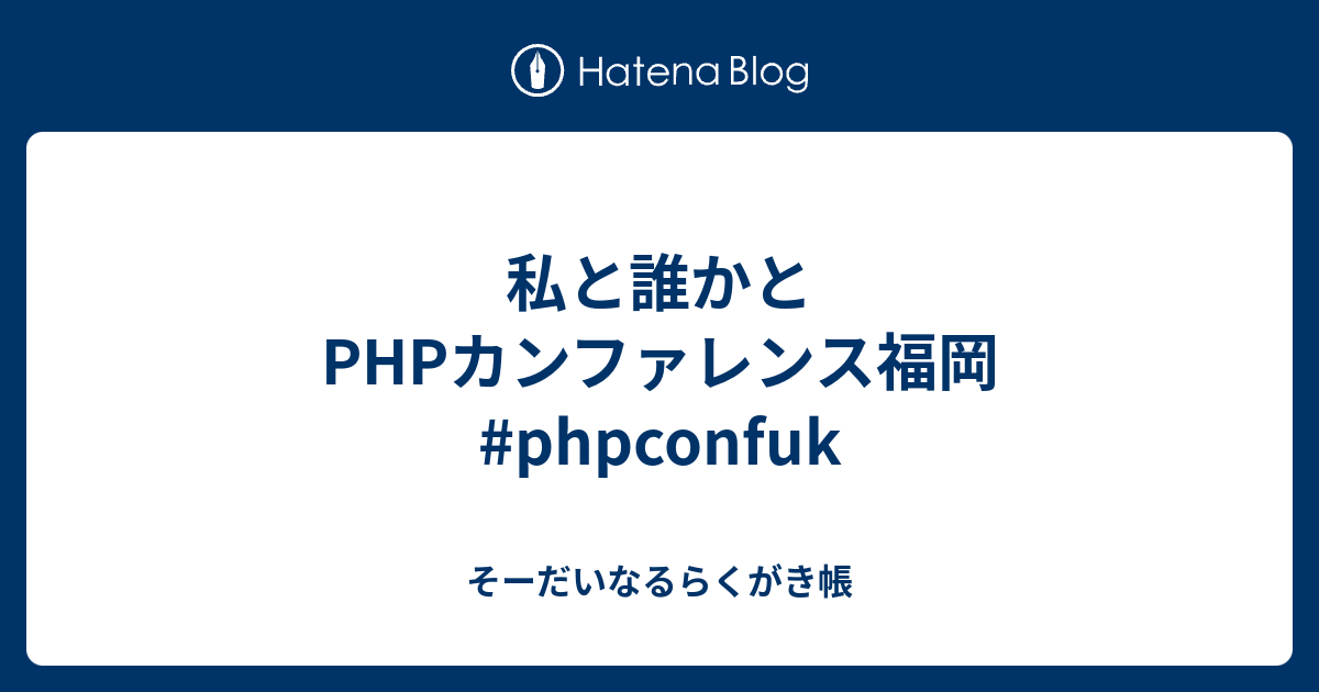 私と誰かとPHPカンファレンス福岡 #phpconfuk - そーだいなるらくがき帳