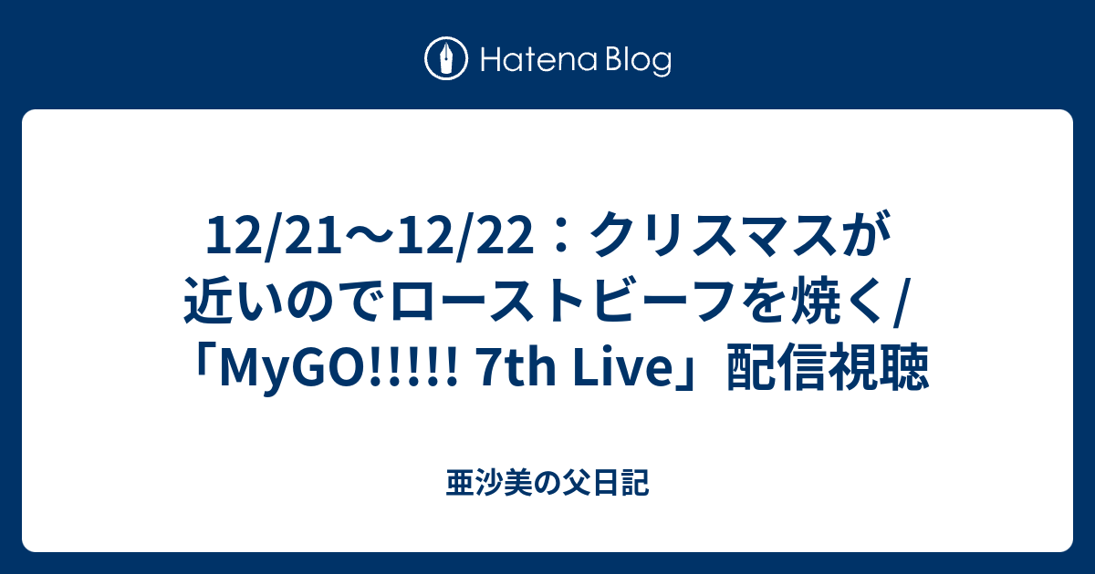 12/21～12/22：クリスマスが近いのでローストビーフを焼く/「MyGO!!!!! 7th Live」配信視聴 - 亜沙美の父日記
