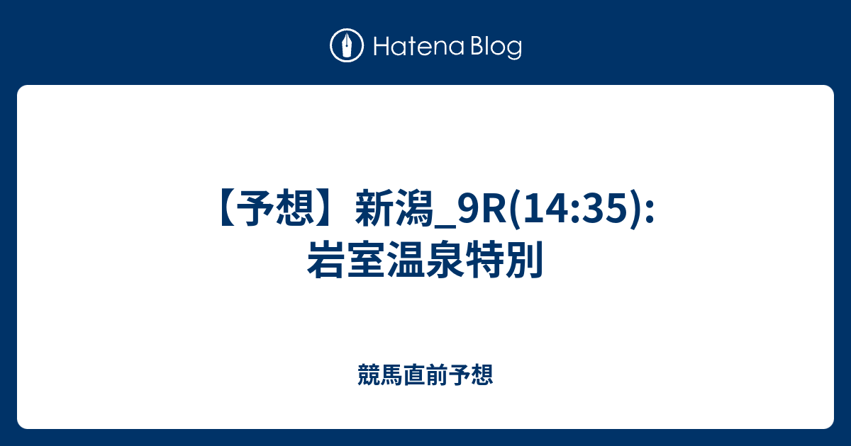 【予想】新潟_9R(14:35):岩室温泉特別 - 競馬直前予想