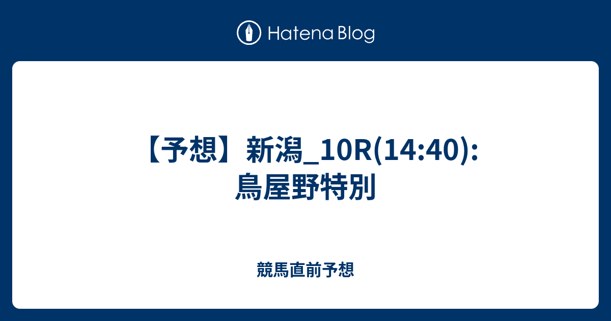 【予想】新潟_10R(14:40):鳥屋野特別 - 競馬直前予想
