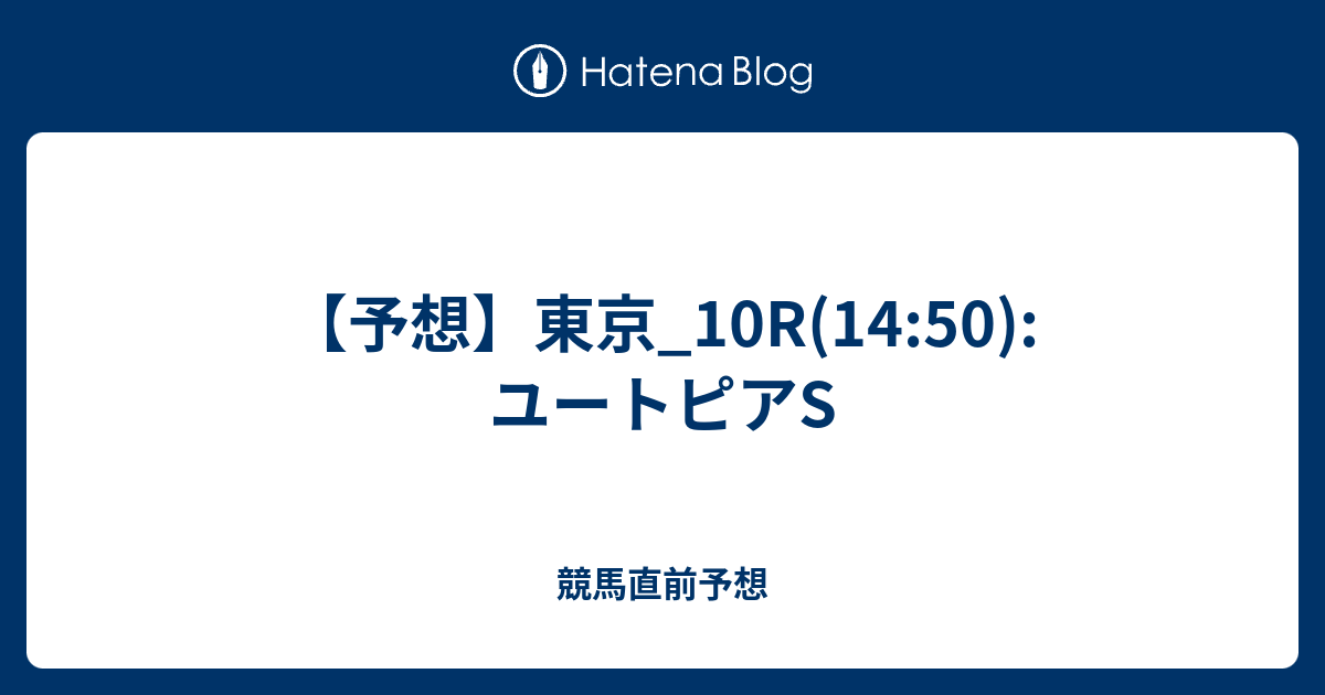 【予想】東京_10R(14:50):ユートピアS - 競馬直前予想