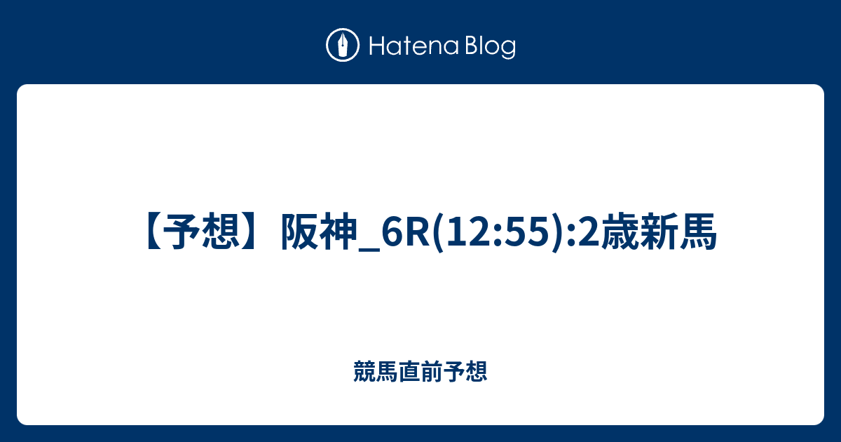 【予想】阪神_6R(12:55):2歳新馬 - 競馬直前予想