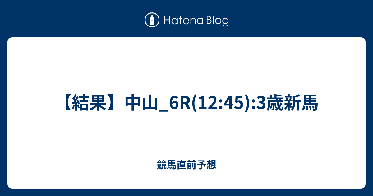 【結果】中山_6R(12:45):3歳新馬 - 競馬直前予想