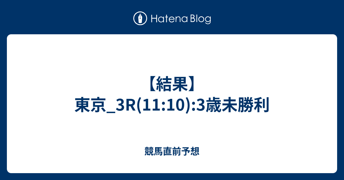 【結果】東京_3R(11:10):3歳未勝利 - 競馬直前予想