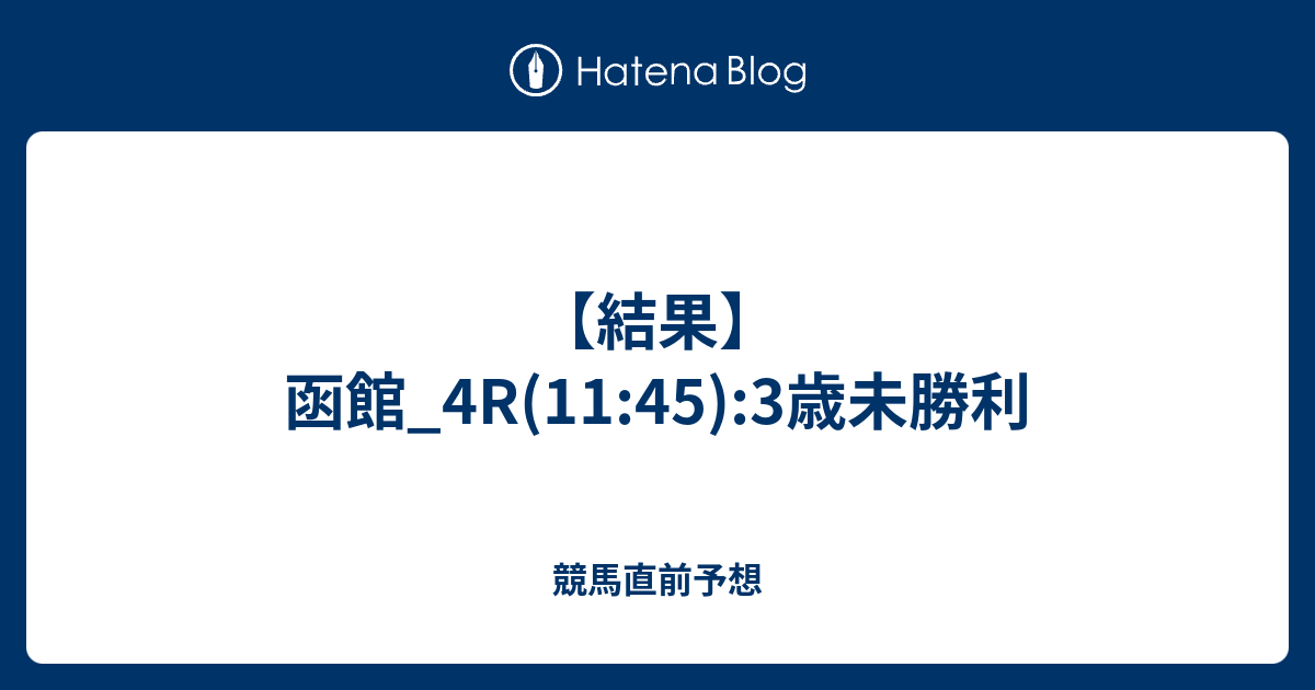 【結果】函館_4R(11:45):3歳未勝利 - 競馬直前予想