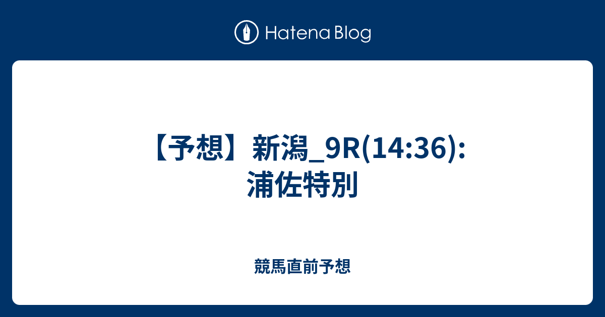 【予想】新潟_9R(14:36):浦佐特別 - 競馬直前予想