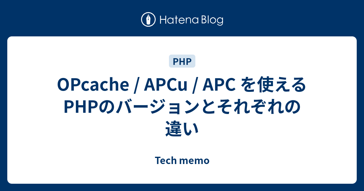 OPcache / APCu / APC を使えるPHPのバージョンとそれぞれの違い - Tech memo
