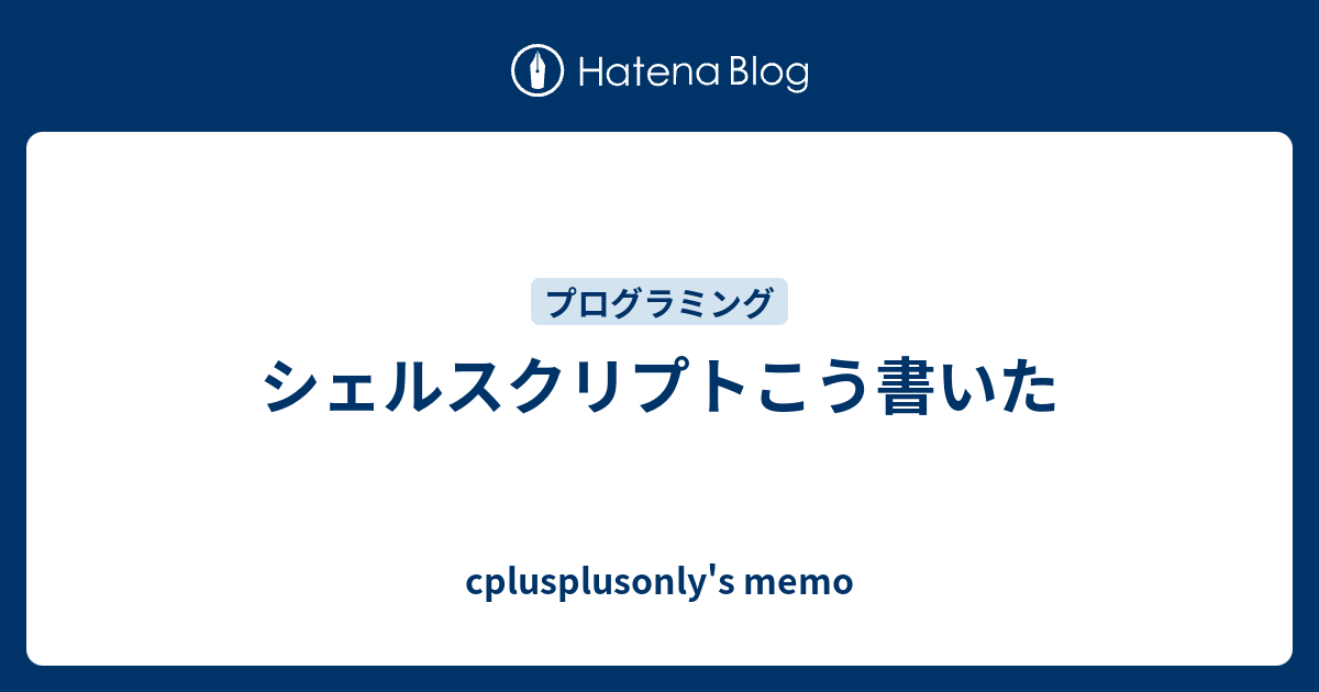 シェルスクリプトこう書いた - cplusplusonly's memo