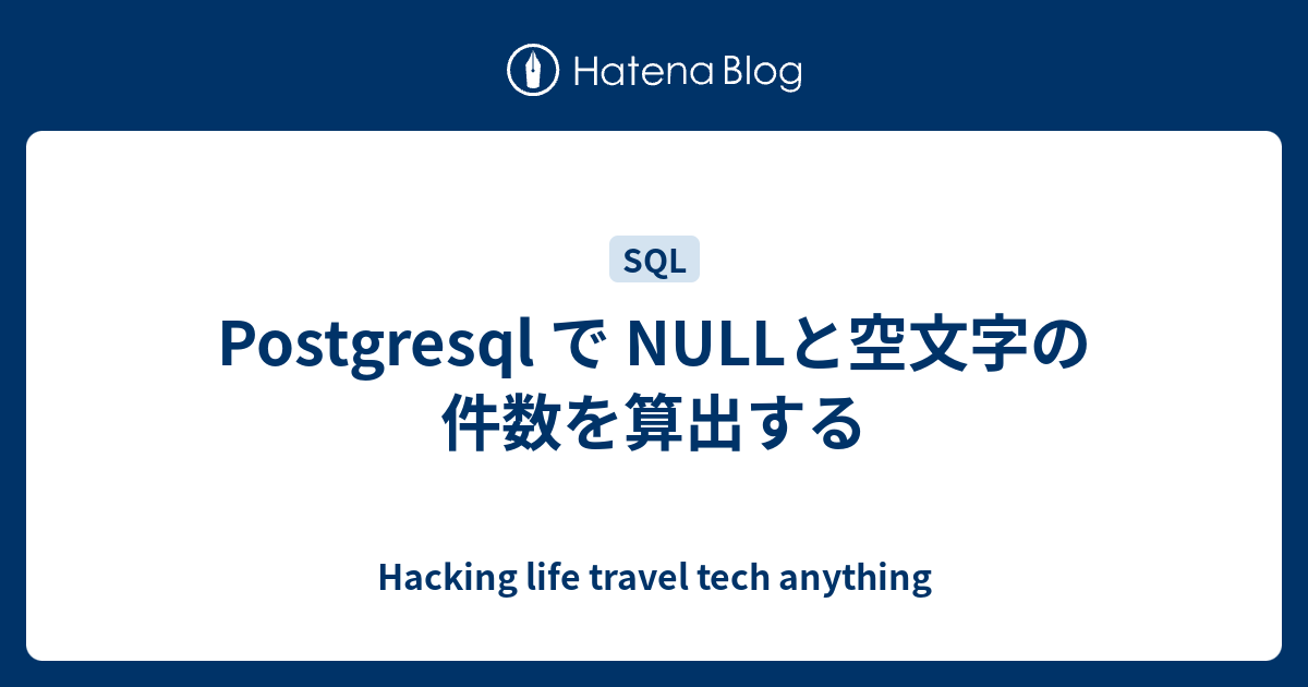 Postgresql で Nullと空文字の件数を算出する Hacking Life Travel Tech Anything