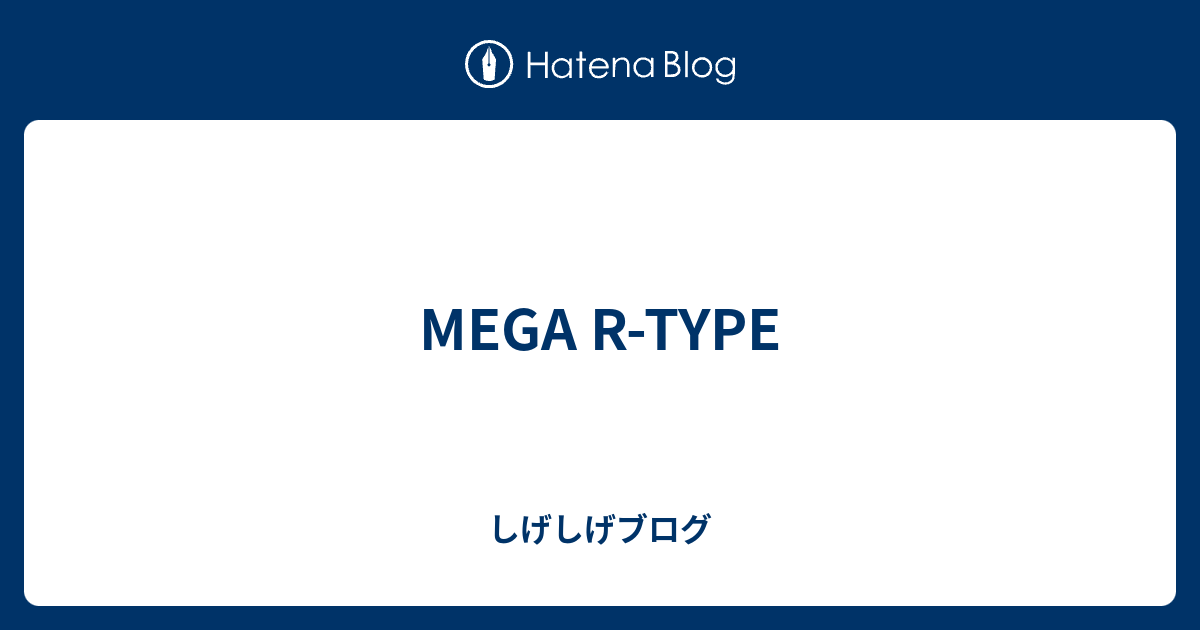 MEGA R-TYPE - しげしげブログ