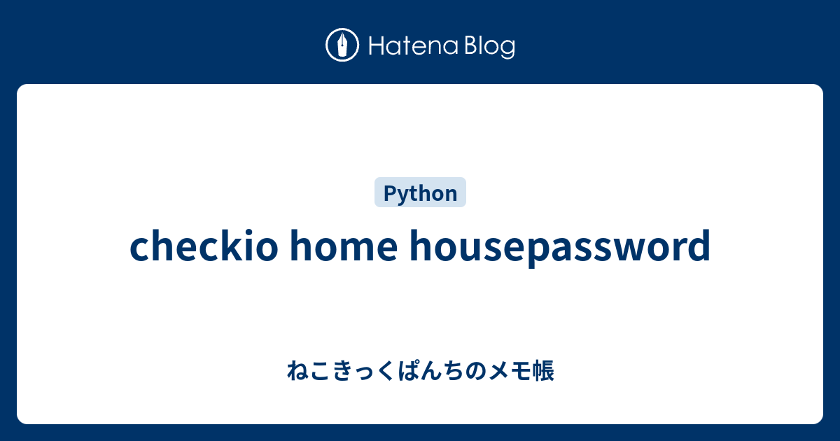 checkio home housepassword - ねこきっくぱんちのメモ帳