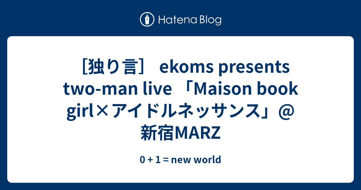 [独り言] ekoms presents two-man live 「Maison book girl×アイドルネッサンス」@新宿MARZ - 0 + 1 = new world