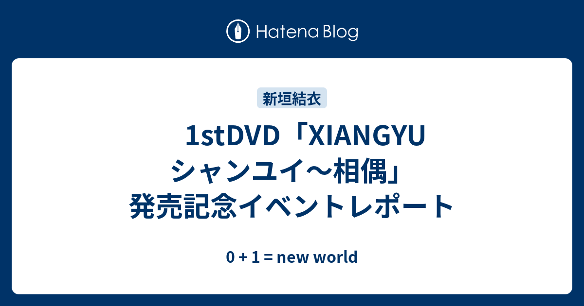 1stDVD「XIANGYU シャンユイ〜相偶」発売記念イベントレポート - 0 + 1 = new world
