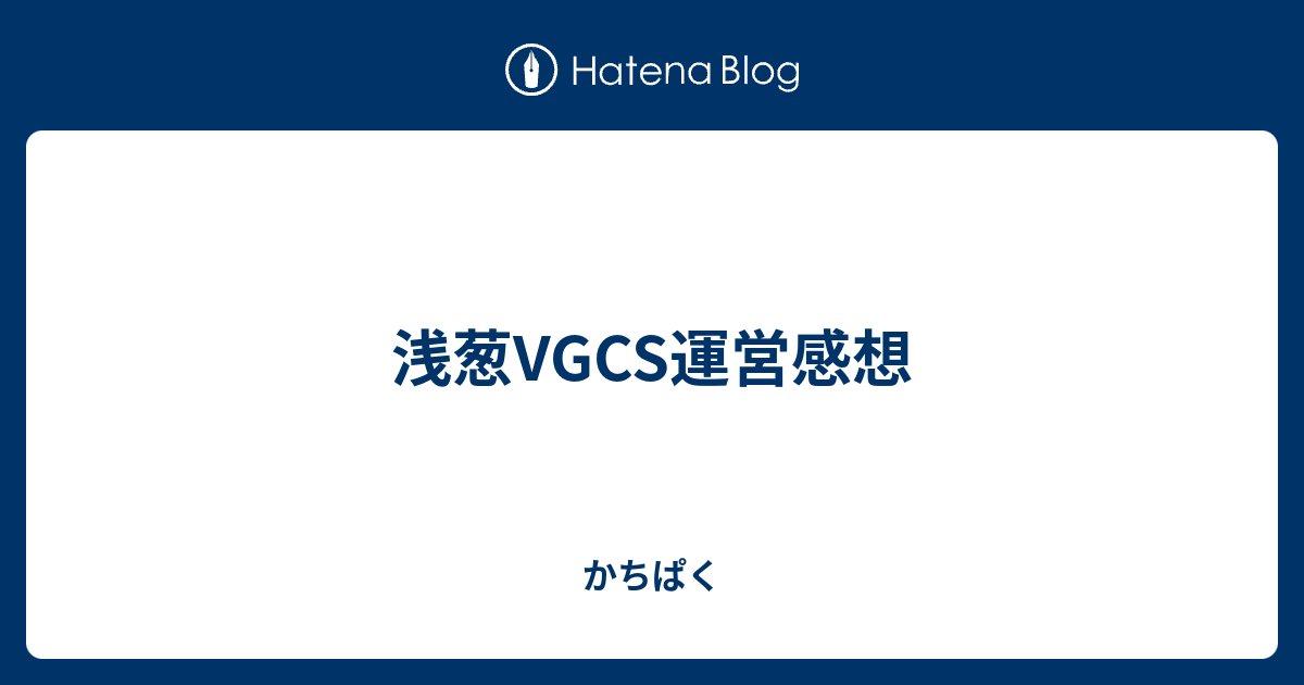 浅葱VGCS運営感想 - かちぱく