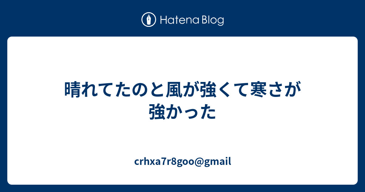 晴れてたのと風が強くて寒さが強かった - crhxa7r8goo@gmail
