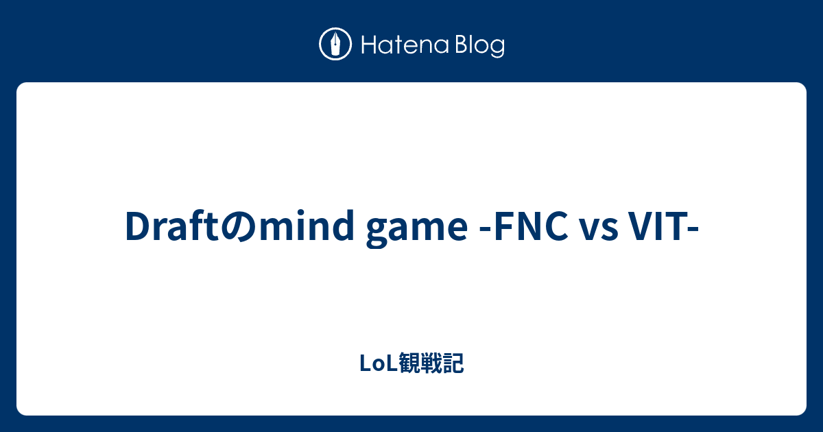 Draftのmind game -FNC vs VIT- - LoL観戦記