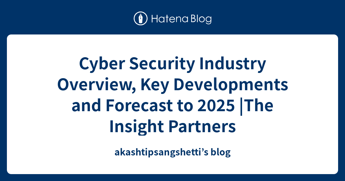 Cyber Security Industry Overview, Key Developments and Forecast to 2025 ...