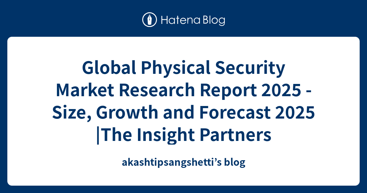 Global Physical Security Market Research Report 2025 - Size, Growth and Forecast 2025 |The ...