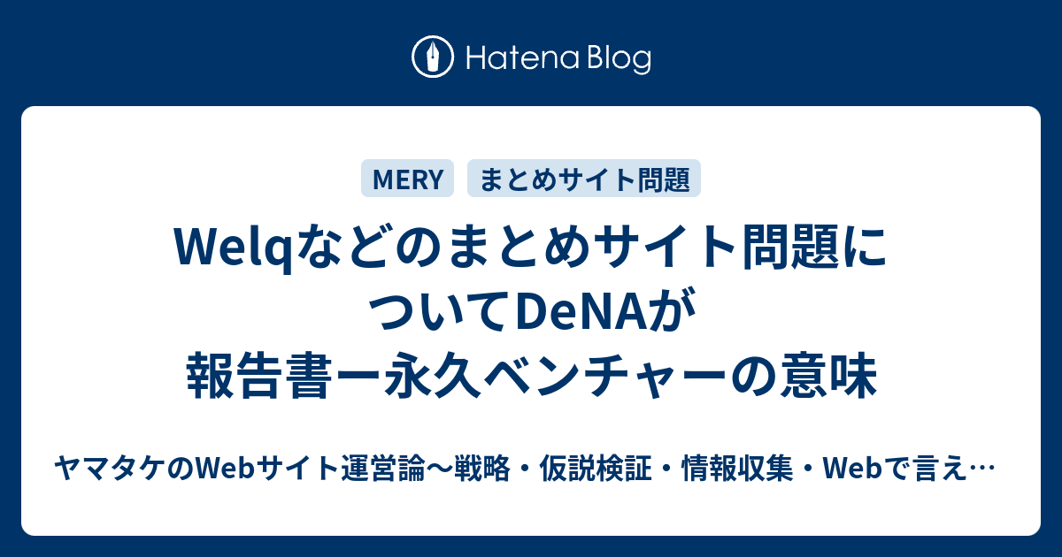 Welqなどのまとめサイト問題についてDeNAが報告書ー永久ベンチャーの意味 - ヤマタケのWebサイト運営論～戦略・仮説検証・情報収集・Webで言えないこと