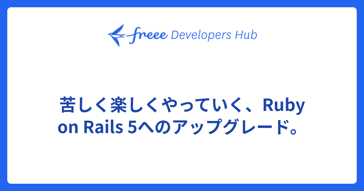 苦しく楽しくやっていく、Ruby on Rails 5へのアップグレード。 - freee Developers Hub