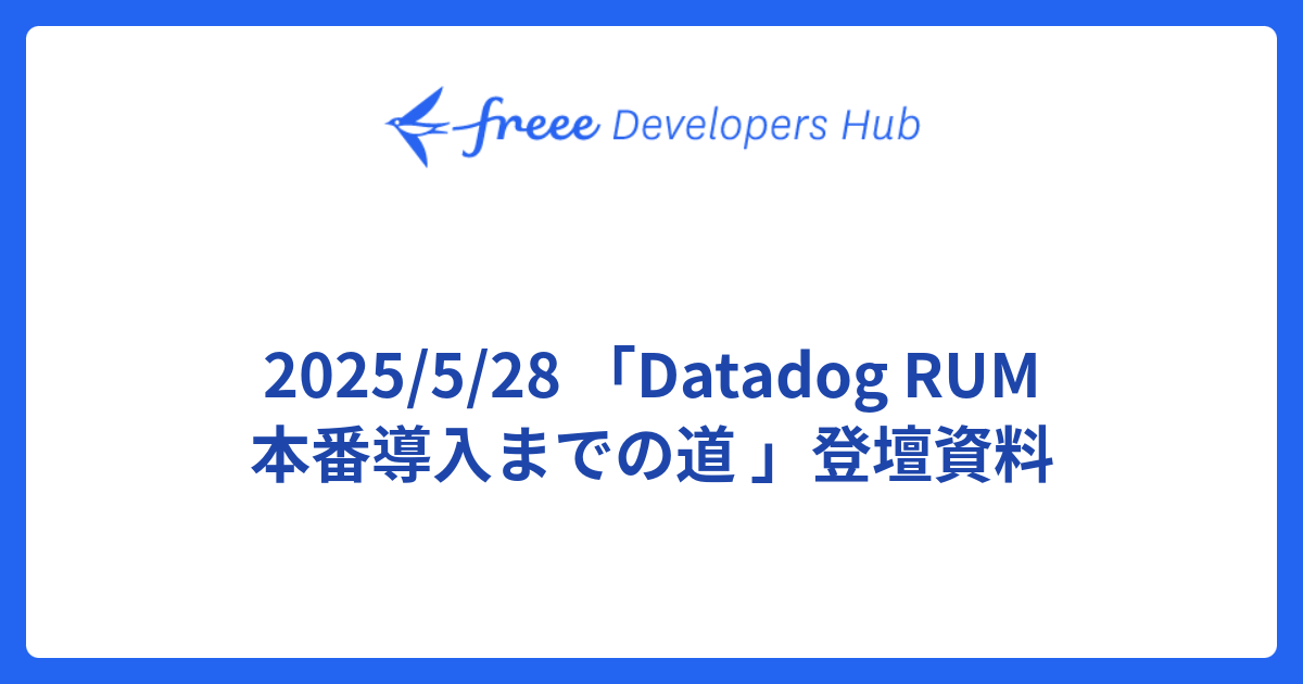 2025/5/28 「Datadog RUM 本番導入までの道 」登壇資料 - freee Developers Hub