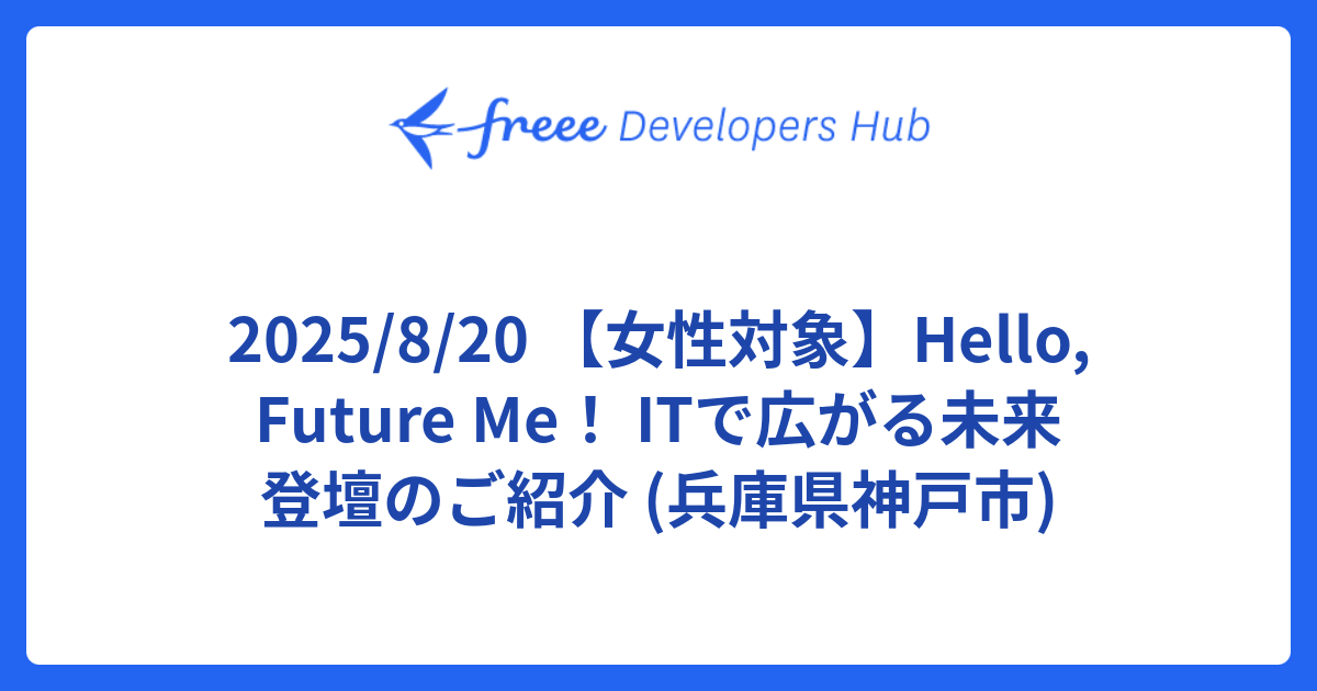 2025/8/20 【女性対象】Hello, Future Me！ ITで広がる未来 登壇のご紹介 (兵庫県神戸市) - freee ...