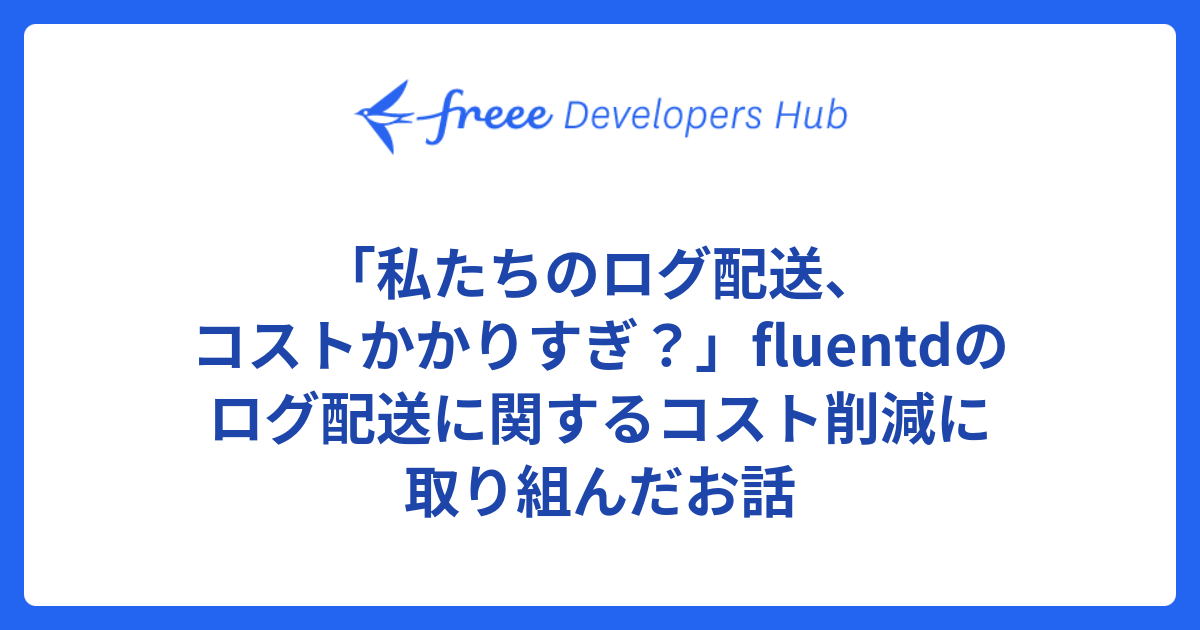 「私たちのログ配送、コストかかりすぎ？」fluentdのログ配送に関するコスト削減に取り組んだお話 - freee Developers Hub