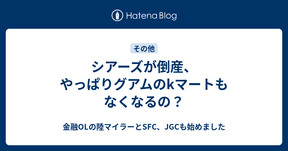 シアーズが倒産、やっぱりグアムのkマートもなくなるの？ - 金融OLの陸マイラーとSFC、JGCも始めました