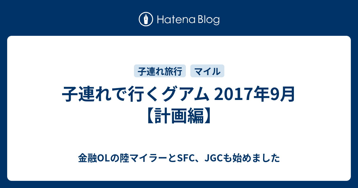 子連れで行くグアム 2017年9月【計画編】 - 金融OLの陸マイラーとSFC、JGCも始めました