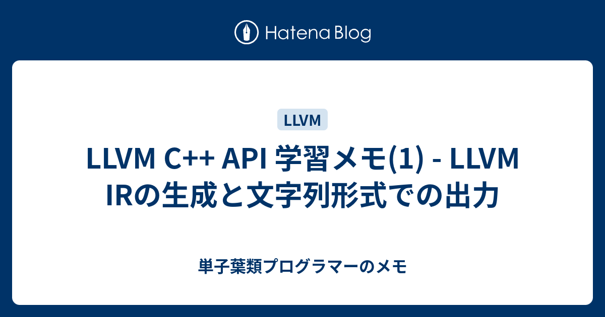 LLVM C++ API 学習メモ(1) - LLVM IRの生成と文字列形式での出力 - 単子葉類プログラマーのメモ