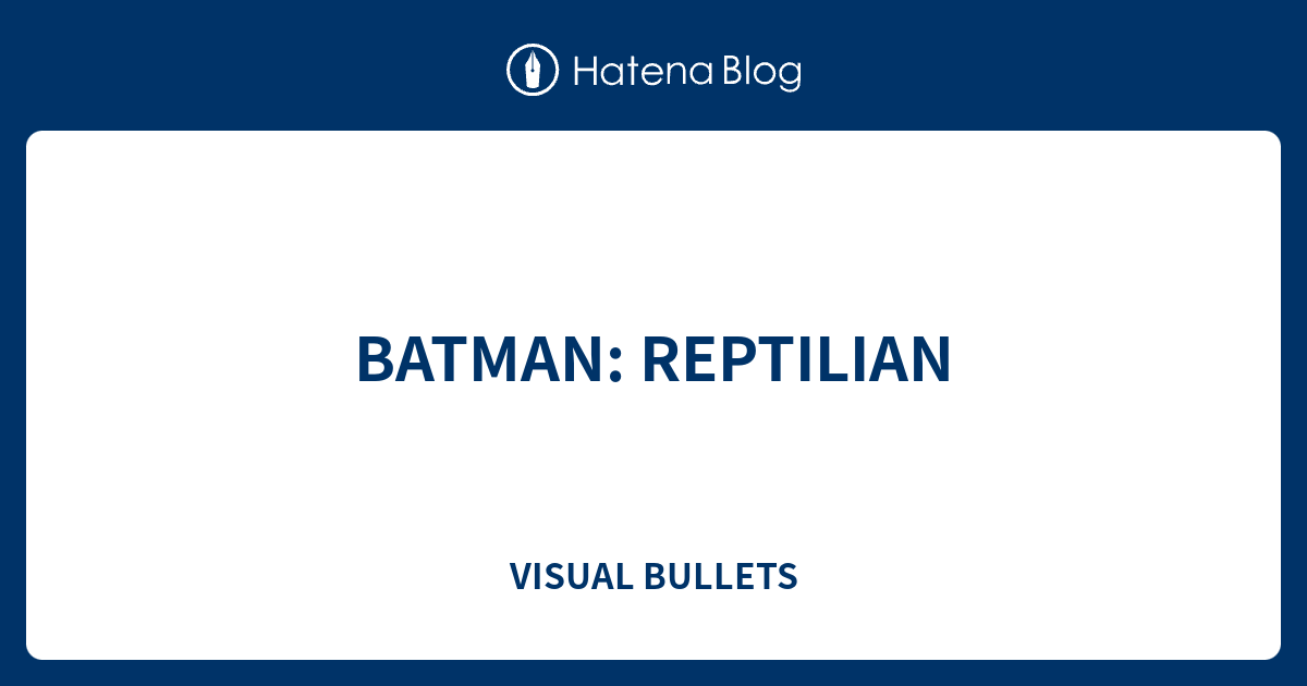 BATMAN: REPTILIAN - VISUAL BULLETS