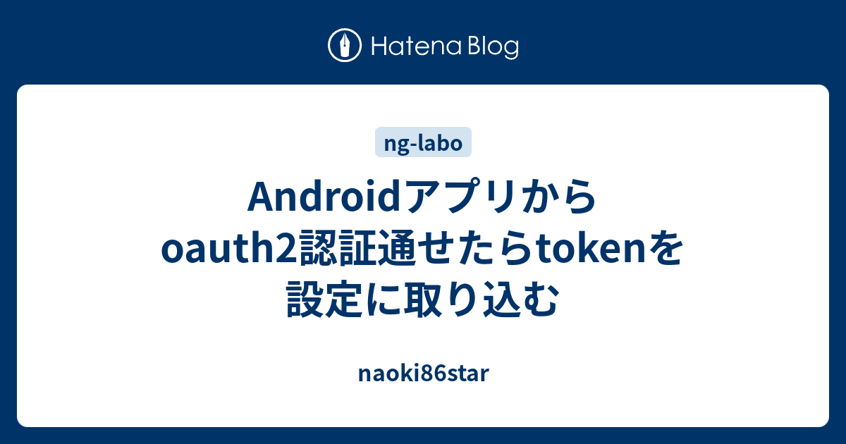 Androidアプリからoauth2認証通せたらtokenを設定に取り込む - naoki86star