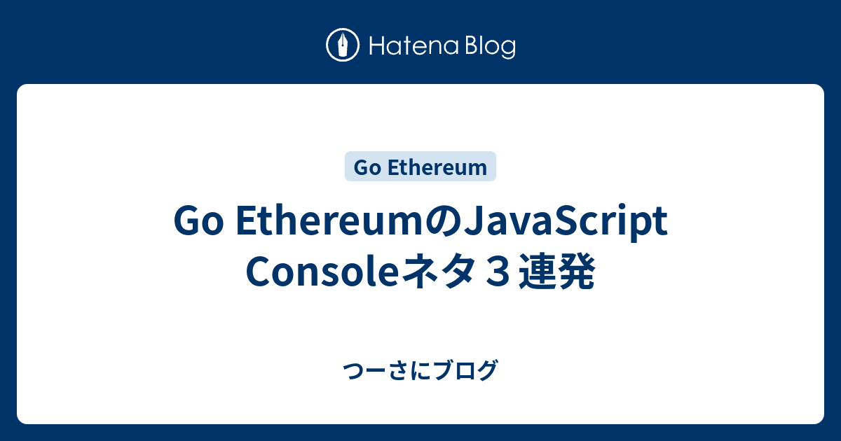 Go EthereumのJavaScript Consoleネタ3連発 - つーさにブログ