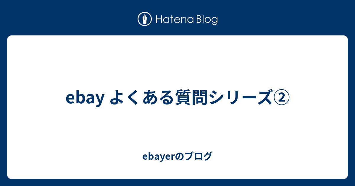 ebay よくある質問シリーズ② - ebayerのブログ